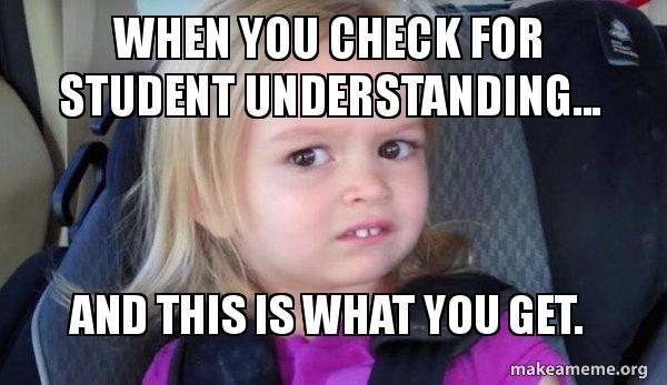 When you check for student understanding... And this is what you get ...