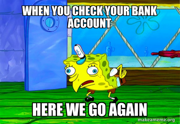 When you check your bank account Here we go again - Mocking SpongeBob ...