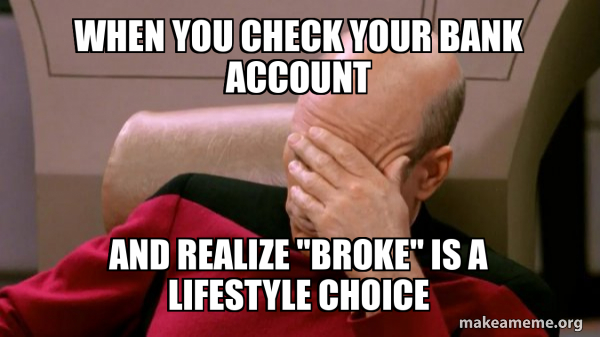 When you check your bank account and realize "broke" is a lifestyle ...