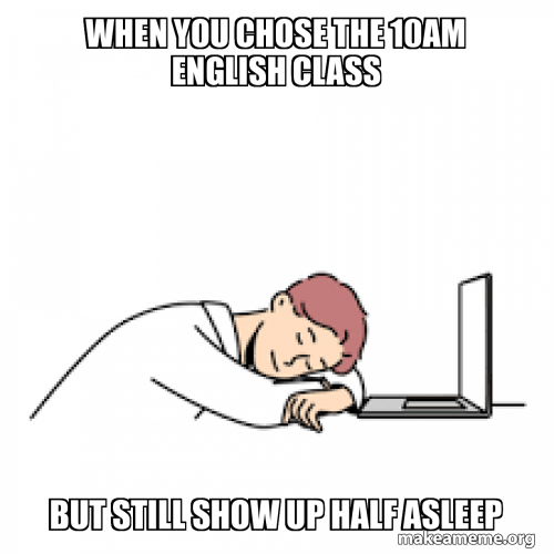 When you chose the 10AM English Class But still show up half asleep ...