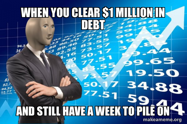 When you clear $1 million in debt and still have a week to pile on ...
