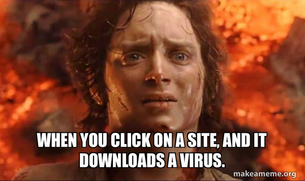 When you click on a site, and it downloads a virus. - Frodo it's over ...