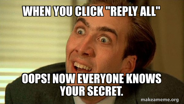 When you click "Reply All" OOPS! Now everyone knows your secret ...