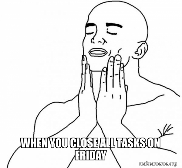 when you close all tasks on friday - Feels Good Meme Generator