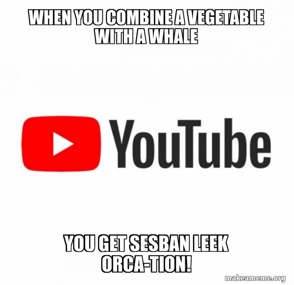 When you combine a vegetable with a whale You get sesban Leek orca-tion ...
