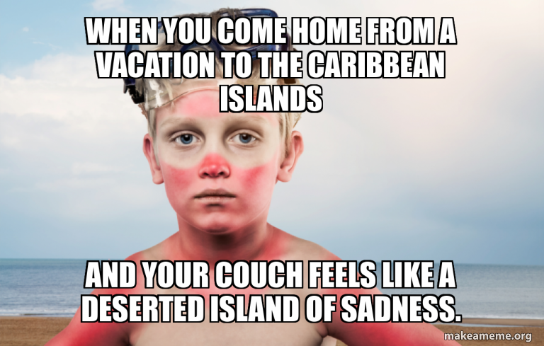 When you come home from a vacation to the Caribbean islands And your ...