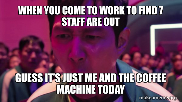 When you come to work to find 7 staff are out Guess it’s just me and ...