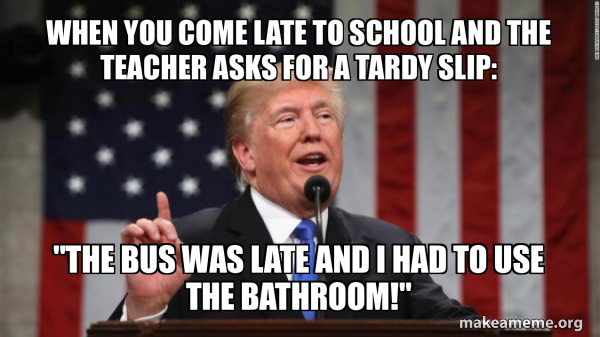 When you come late to school and the teacher asks for a tardy slip ...