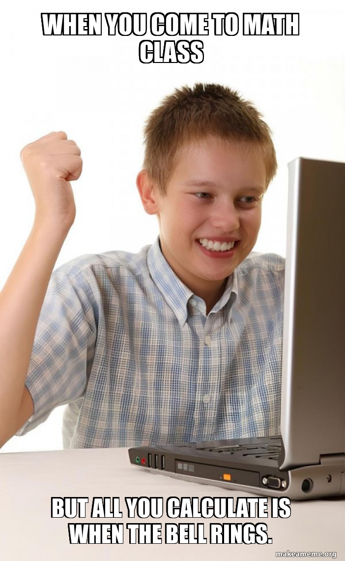 When You Come To Math Class But All you Calculate is when the bell ...