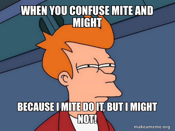 When you confuse mite and might Because I mite do it, but I might not ...