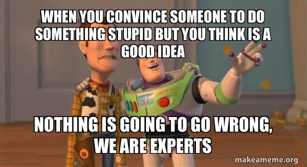 When you convince someone to do something stupid but you think is a ...