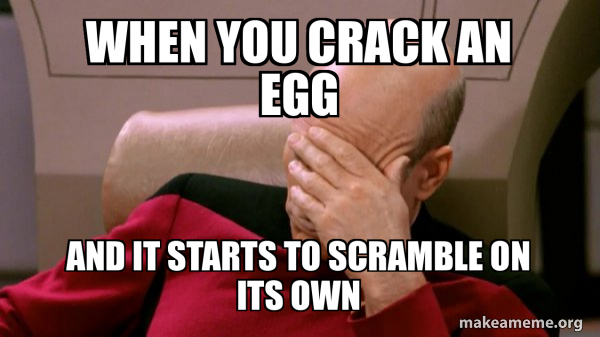 When you crack an egg And it starts to scramble on its own - Picard ...