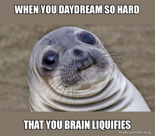 When you daydream so hard that you brain liquifies - Squeamish Seal ...