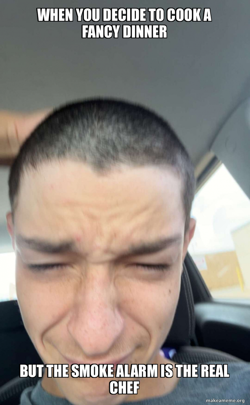 When you decide to cook a fancy dinner But the smoke alarm is the real ...