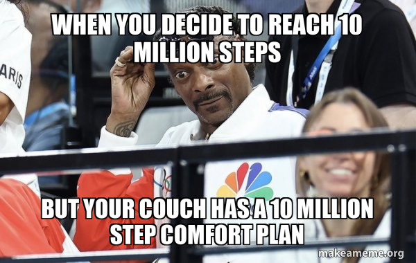 When you decide to reach 10 million steps But your couch has a 10 ...