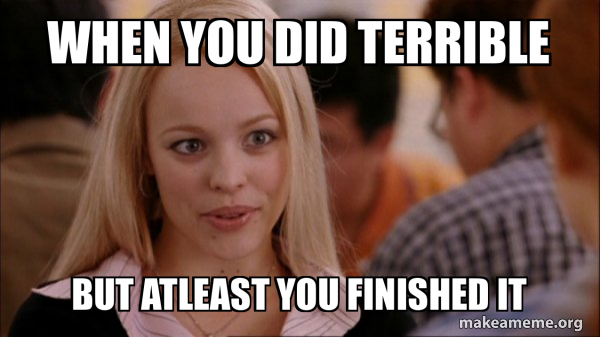 when you did terrible but atleast you finished it - Mean Girls Meme ...