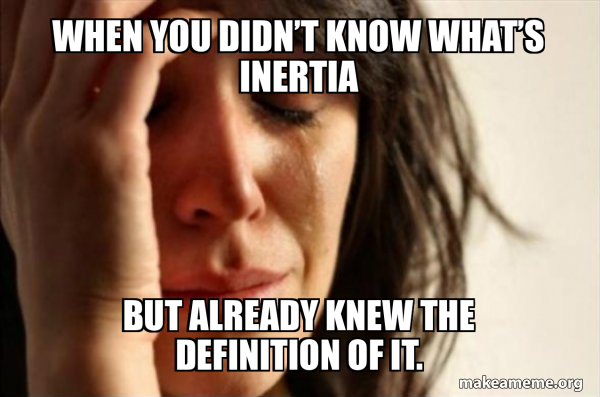 When you didn’t know what’s inertia but already knew the definition of ...