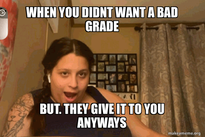When you DidNt want a bad grade But. They give it to you anyways Meme ...