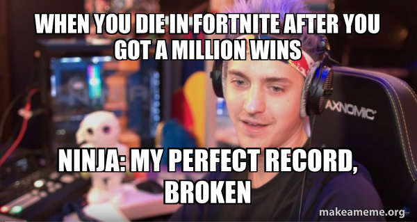 When you Die in Fortnite after you got a million wins Ninja: My perfect ...