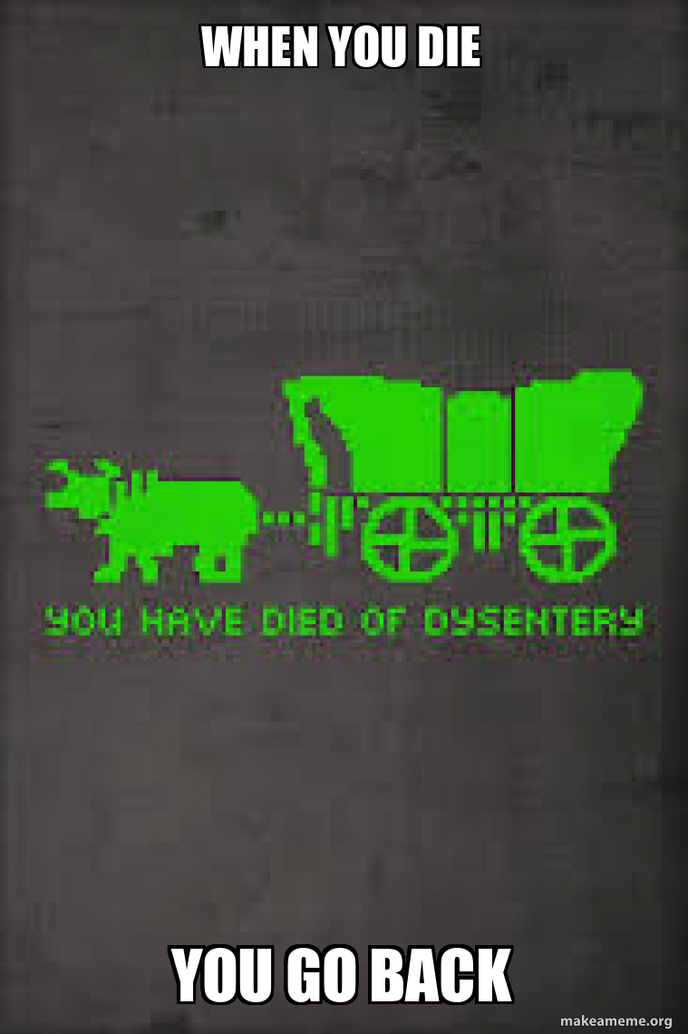 When you die You go back Meme Generator