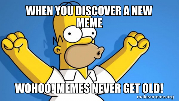 When you discover a new meme Wohoo! Memes never get old! - Happy Homer ...