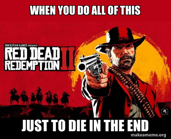 When you do all of this just to die in the end - Red Dead Redemption ...