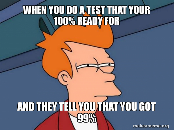 When you do a test that your 100% ready for And they tell you that you ...