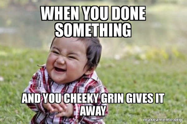 when you done something and you cheeky grin gives it away - Evil ...