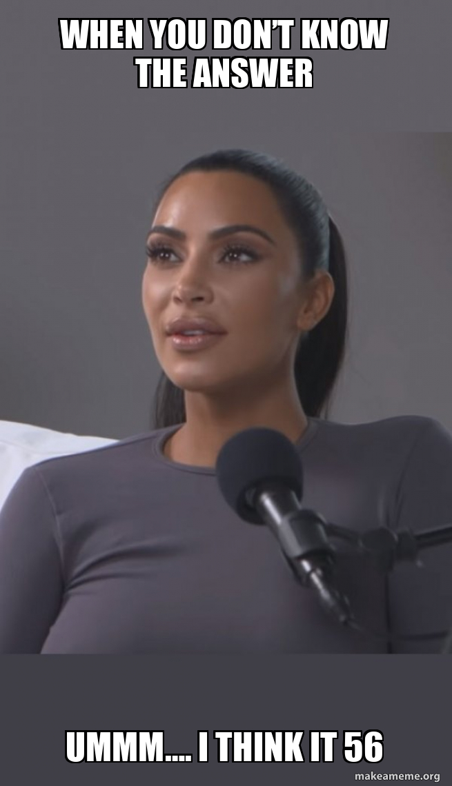 When you doN’t kNow the answer Ummm…. I think it 56 - Kim Kardashian ...