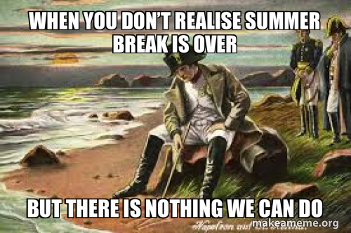 When you don’t realise Summer break is over But there is nothing we can ...