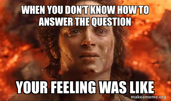 When you don’t know how to answer the question Your feeling was like ...