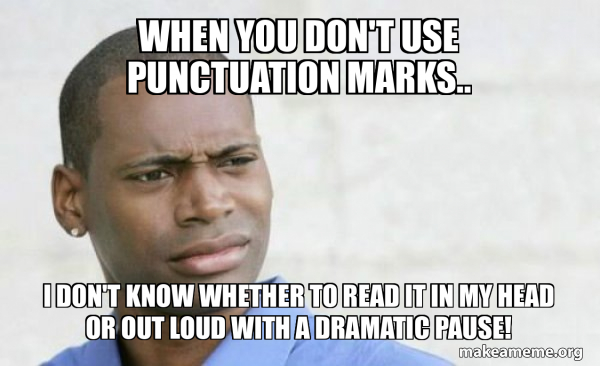 When you don't use punctuation marks.. I don't know whether to read it ...