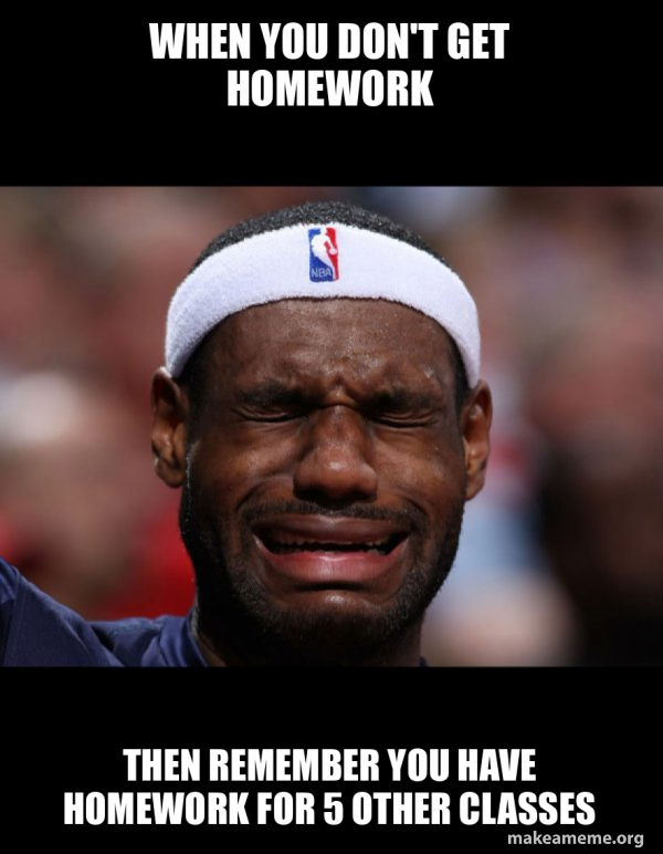 When you don't get homework then remember you have homework for 5 other ...