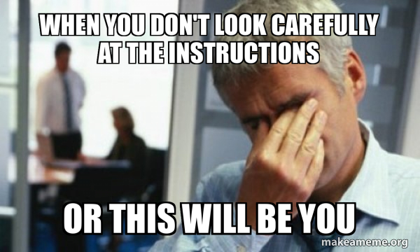 when you don't look carefully at the instructions or this will be you ...