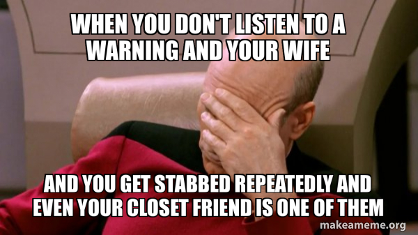 when you don't listen to a warning and your wife and you get stabbed ...
