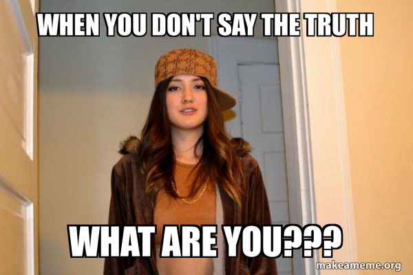 When you don't say the truth What are you??? - Scumbag Stacy Meme Generator