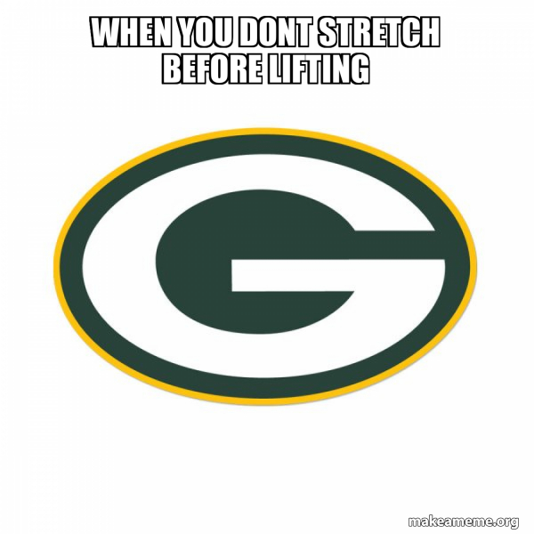 when you dont stretch before lifting - Green Bay Packers Meme Generator