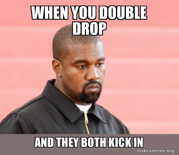 when you double drop and they both kick in - Kanye West Meme Generator