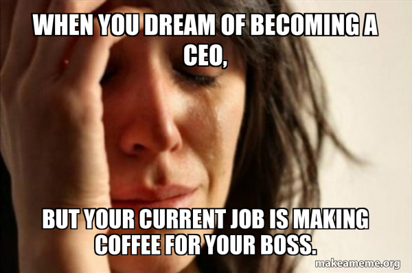 When you dream of becoming a CEO, but your current job is making coffee ...