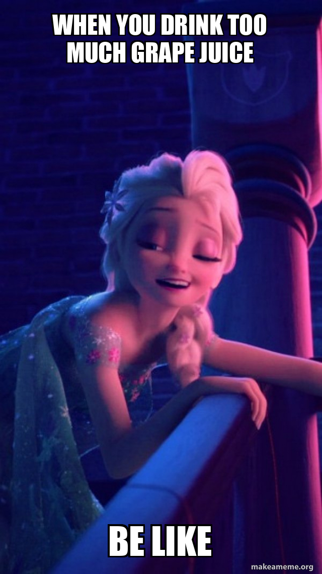 When you drink too much grape juice Be like - Drunk Elsa Meme Generator