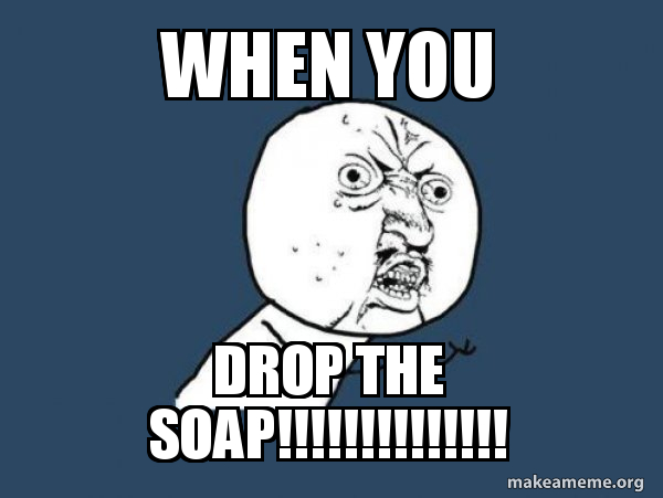 when you drop the soap!!!!!!!!!!!!!! - Y U No Meme Generator