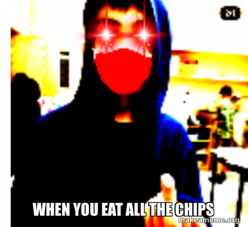 When you eat all the chips Meme Generator