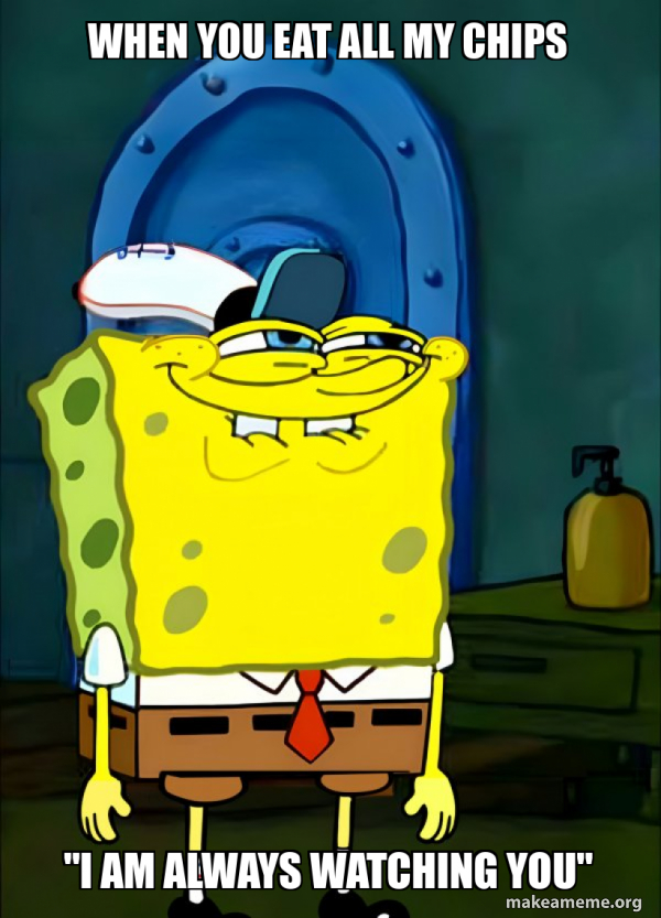 When you eat all my chips "I am always watching you" - SpongeBob Grin ...
