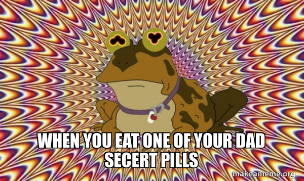 when you eat one of your dad secert pills - Hypnotoad Meme Generator