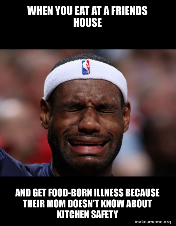 when you eat at a friends house and get food-born illness because their ...