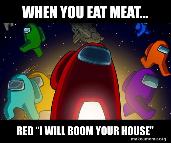 When you eat meat… Red “I will boom your house” - Among Us Meme Generator