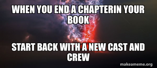 when you end a chapterin your book Start back with a new cast and crew ...