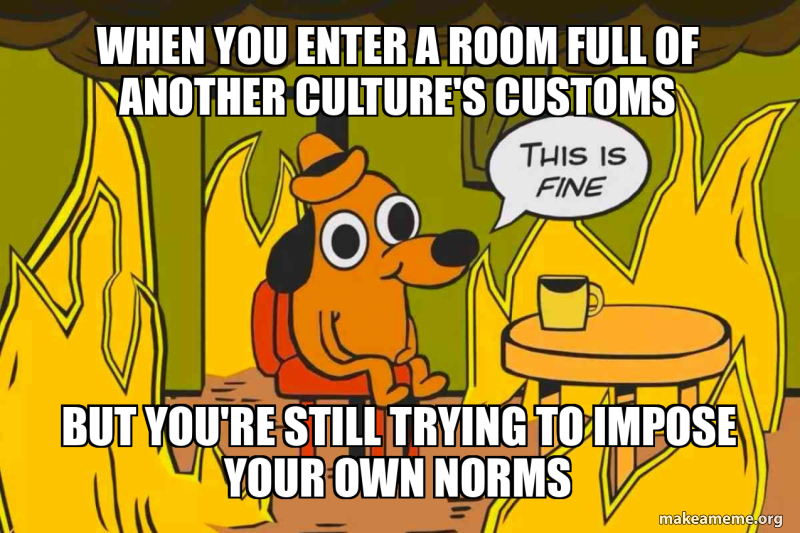 When you enter a room full of another culture's customs But you're ...