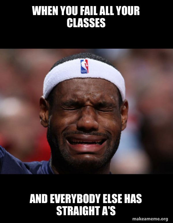 When you fail all your classes and everybody else has straight A's ...