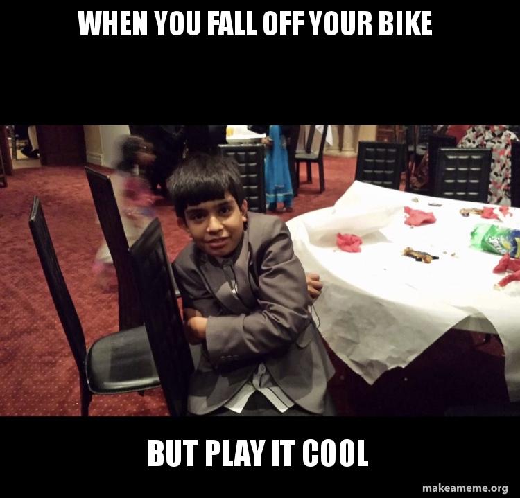 When you fall off Your bike But play it cool Meme Generator